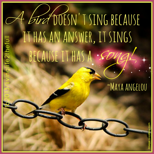 A bird does not sing because it has an answer, it sings because it has ...