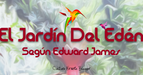 El jardín del edén segun Edward James - Cultura Errante