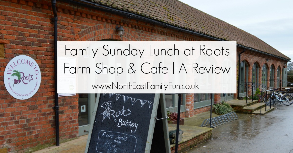 Family Sunday Lunch at Roots Farm Shop & Cafe | A Review | North East ...