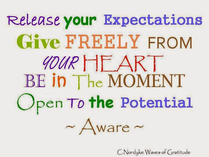 RELEASE YOUR EXPECTATIONS GIVE FREELY FROM YOUR HEART BE IN THE MOMENT ...