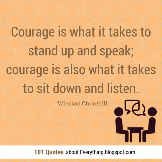 Courage is what it takes to stand up and speak; courage is also what it ...