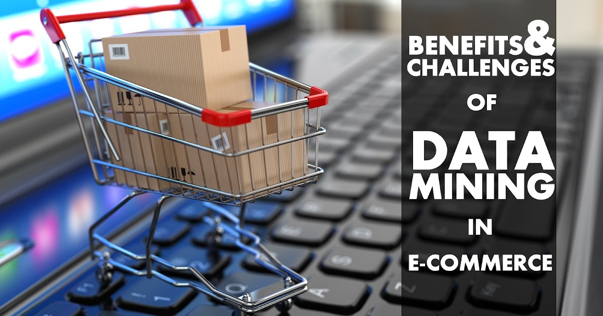 IT | Benefits and Challenges of Data Mining in E-Commerce