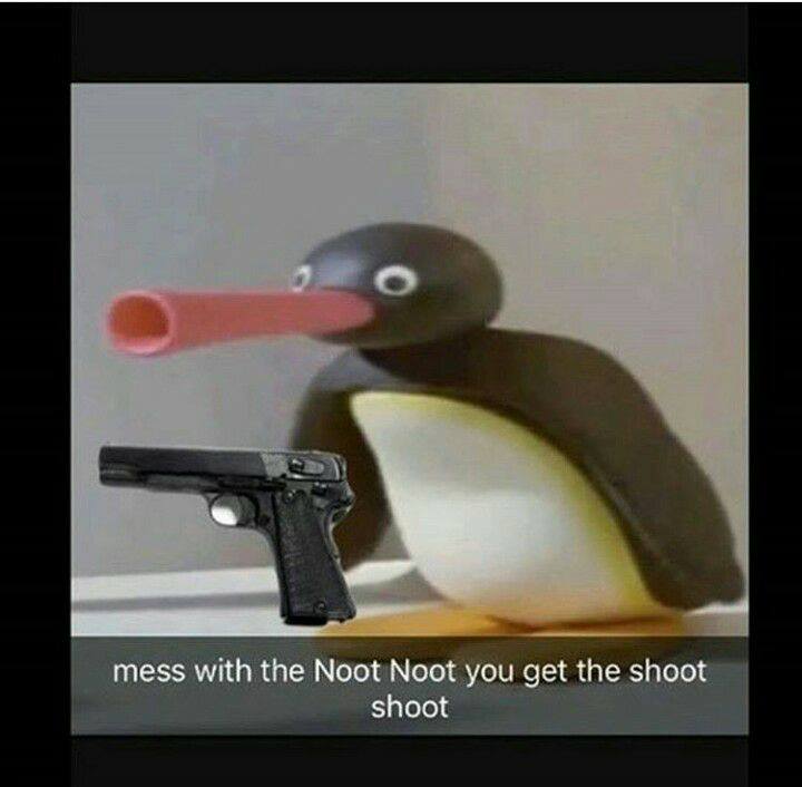 Mess with the noot noot you get the shoot shoot