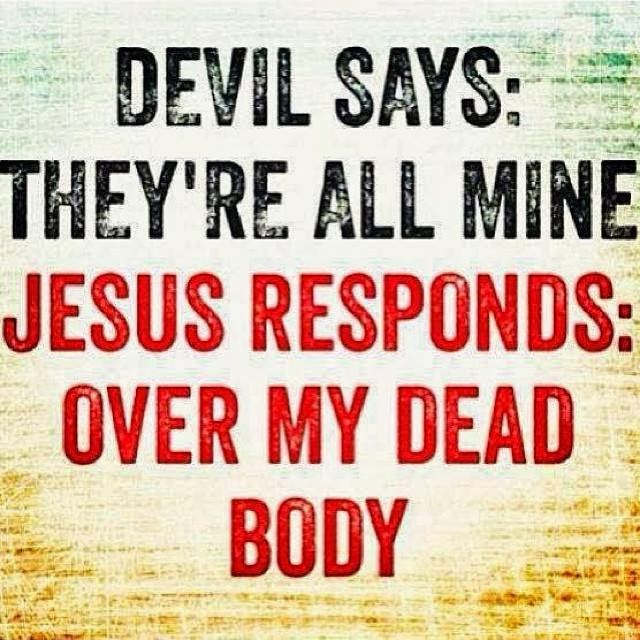 Devil says: They're all mine. Jesus Responds: Over my dead body. - Quotes