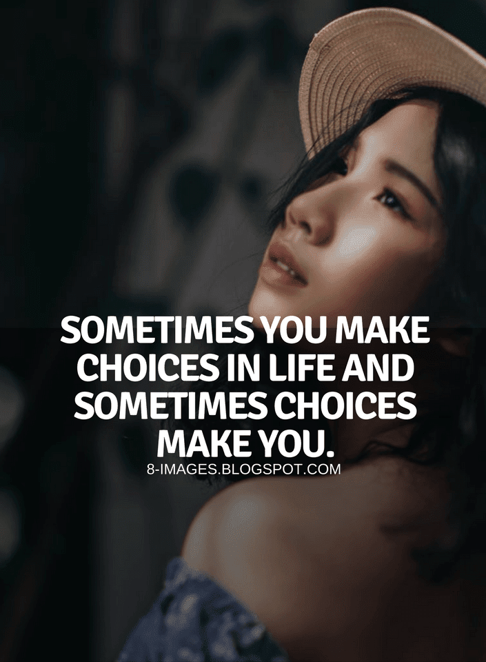 Sometimes you make choices in life and sometimes choices make you ...