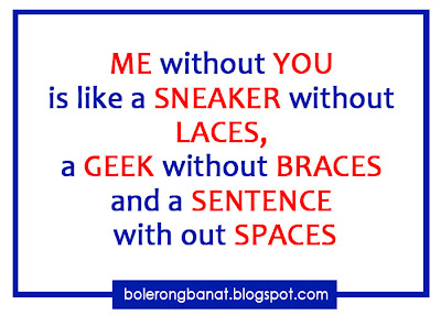 ME without YOU is like a Sneaker without Laces, a geek without braces ...
