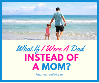 Figuring It Out 101: What If I Were a Dad, Instead of a Mom?