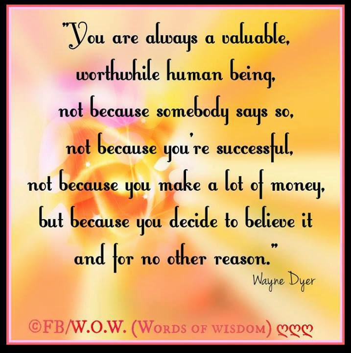 "YOU ARE ALWAYS A VALUABLE, WORTHWHILE HUMAN BEING, NOT BECAUSE ...