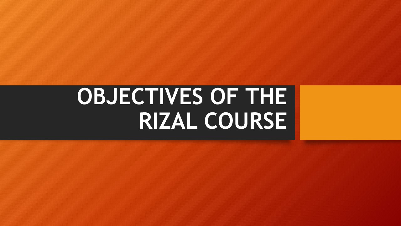 Rizal : Objectives of the Rizal Course