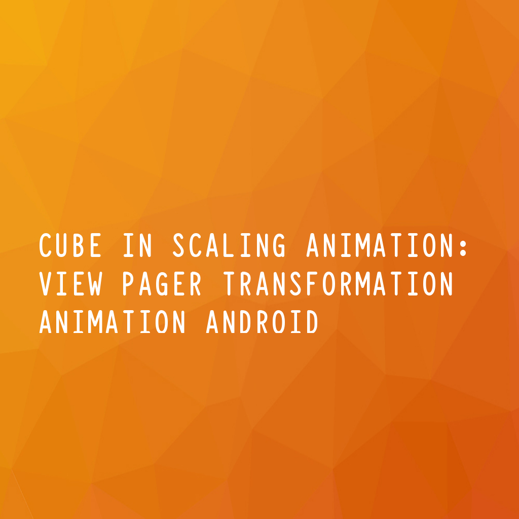 CUBE IN SCALING ANIMATION: VIEW PAGER TRANSFORMATION ANIMATION ANDROID