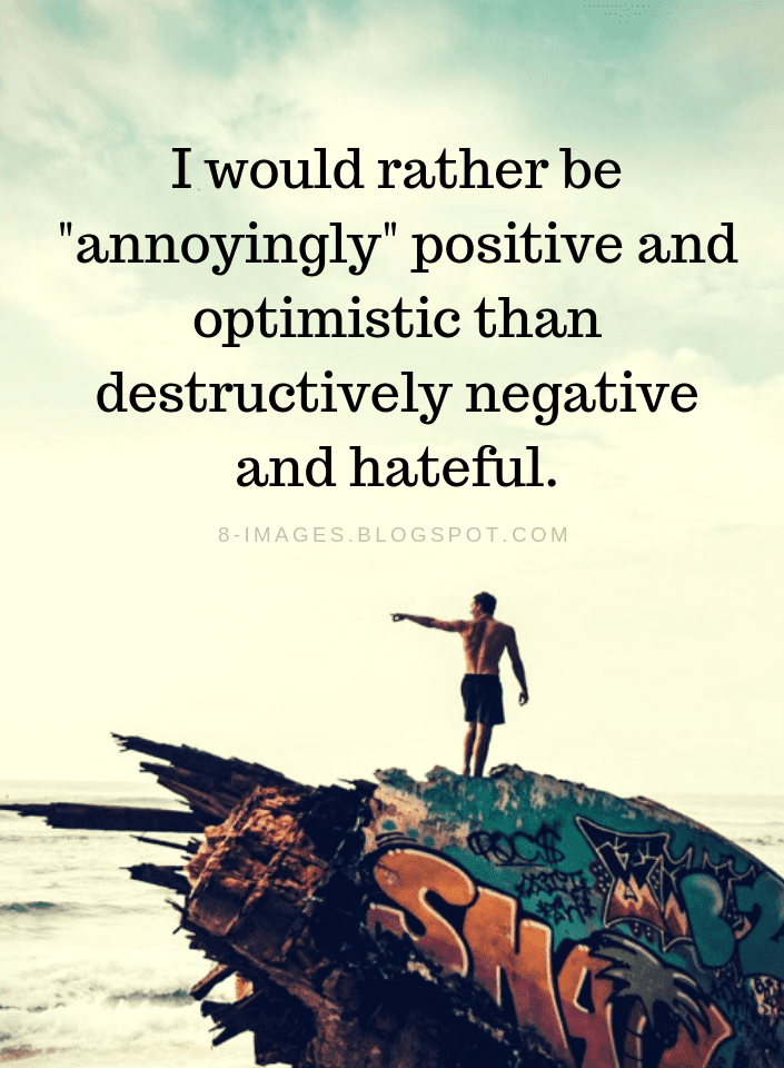 Be Positive Quotes I would rather be "annoyingly" positive and ...