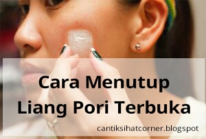 Tips untuk Memperbaiki & Menutup Liang Pori Terbuka - Cantik Sihat Corner