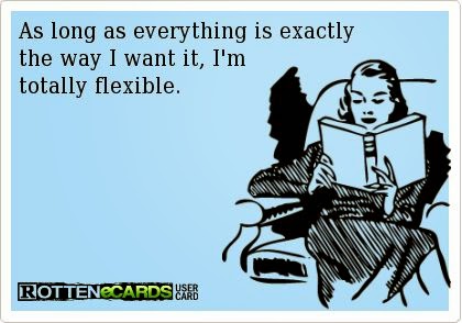 As long as everything is exactly the way I want it, I'm totally ...