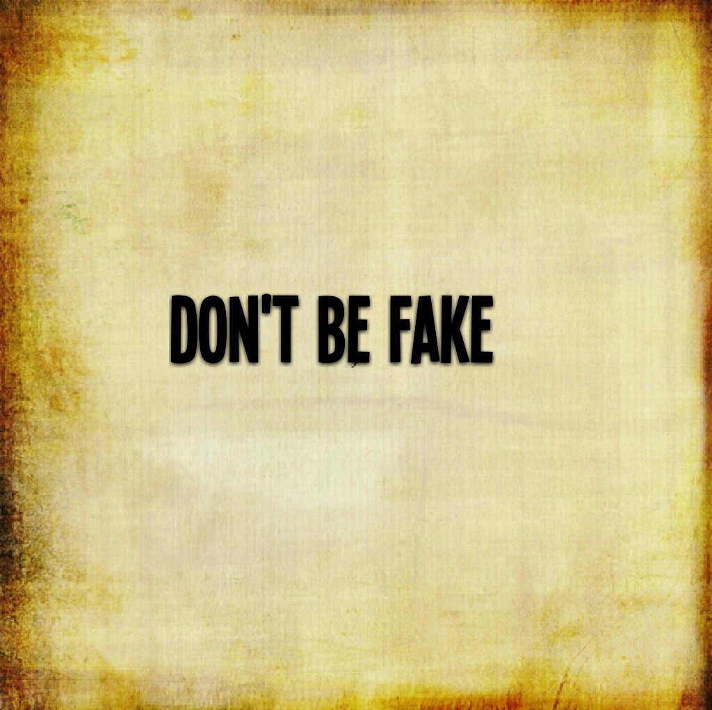In All You Do, Don't Be Fake!