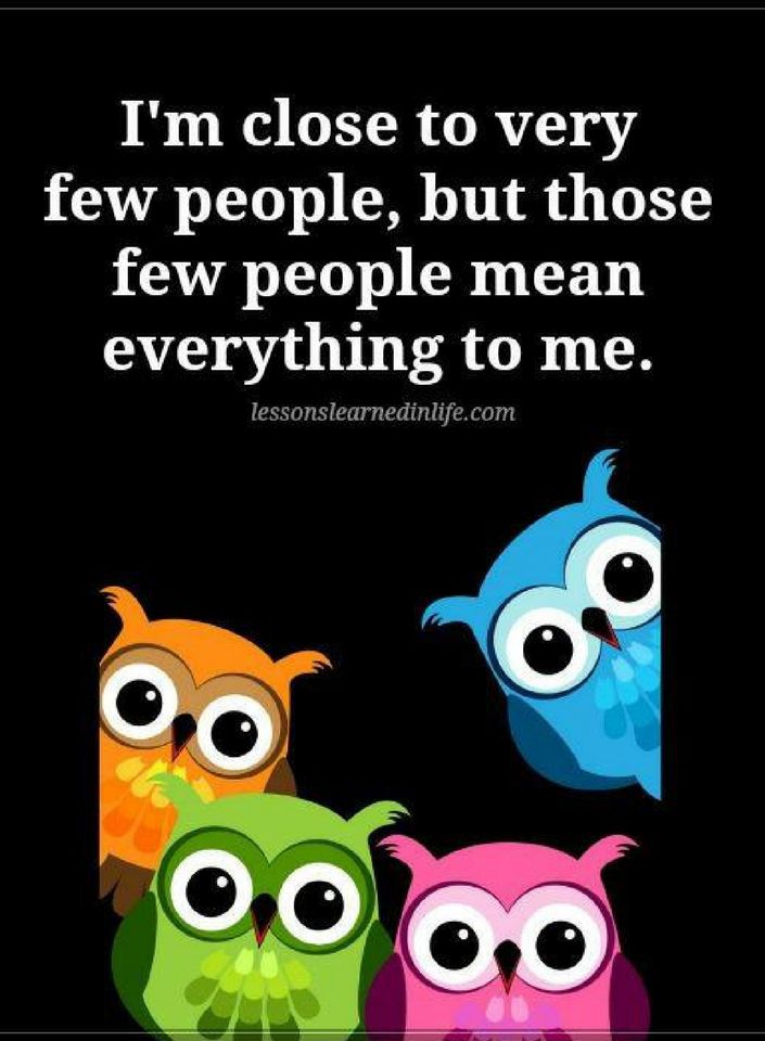 I am close to very few people, but those few people mean everything to ...