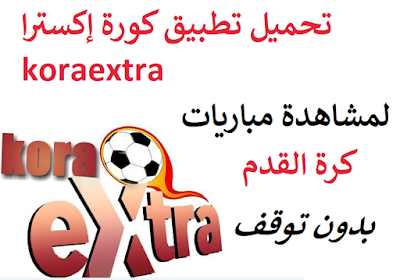 تحميل تطبيق كورة إكسترا koraextra لمشاهدة مباريات كرة القدم بدون توقف ...