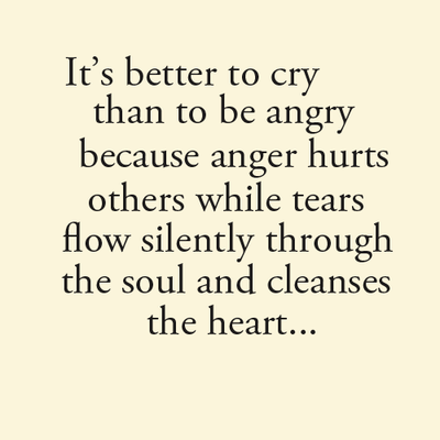 It's better to cry than to be angry because anger hurts others while ...