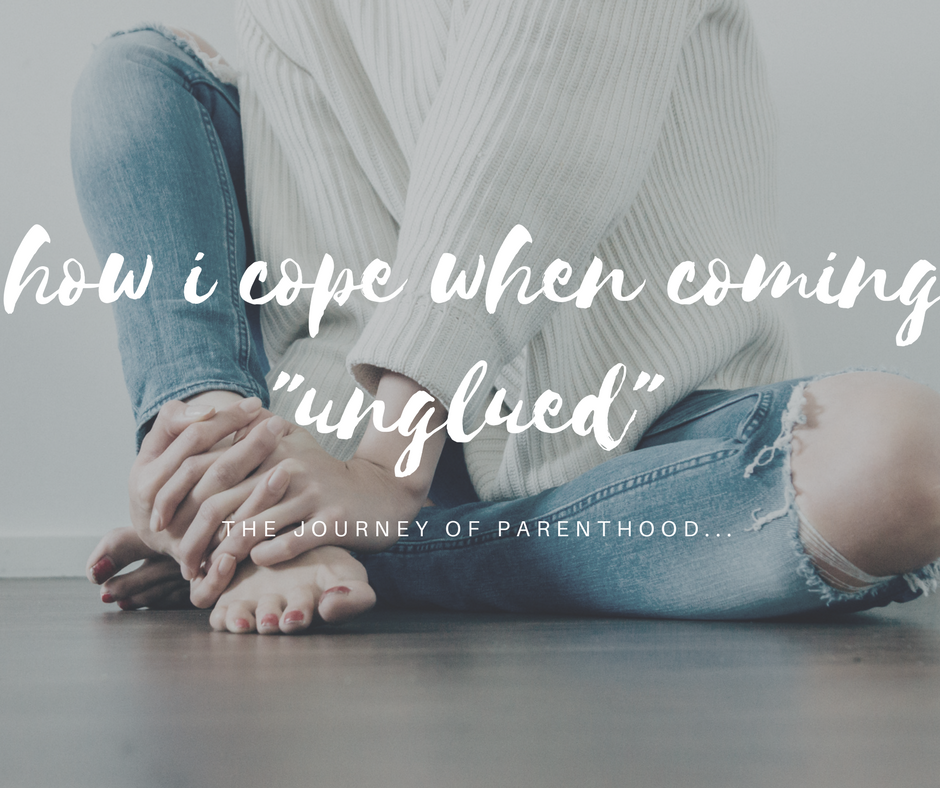 How I Cope When Coming "Unglued" - The Journey of Parenthood...