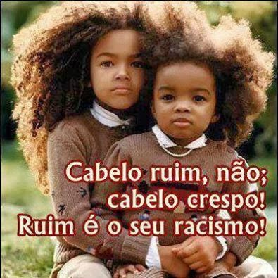 sou sentimentos ...: CABELO RUIM, NÃO; CABELO CRESPO! RUIM É O SEU RACISMO!