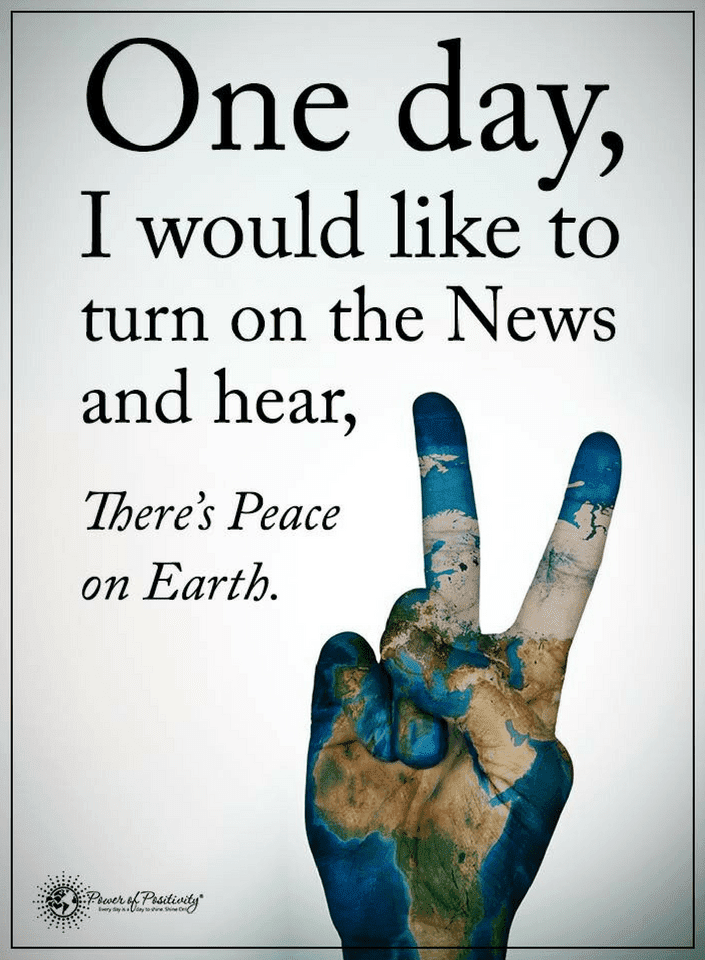 Someday You would turn on the News and hear, There's finally peace on ...