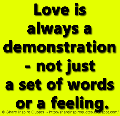 Love is always a demonstration - not just a set of words or a feeling ...