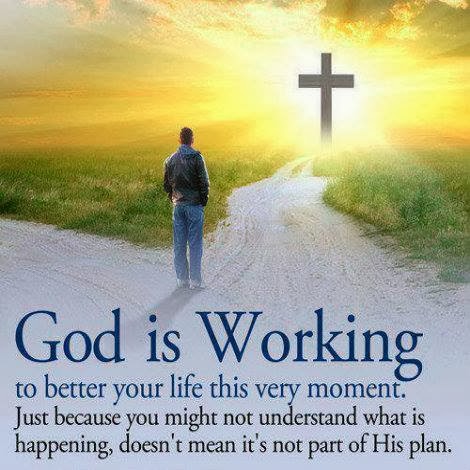 God is Working to better your life this very moment. Just because you ...