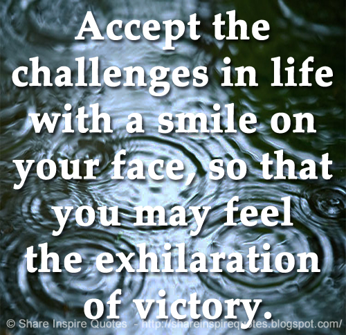 Accept the challenges in life with a smile on your face, so that you ...