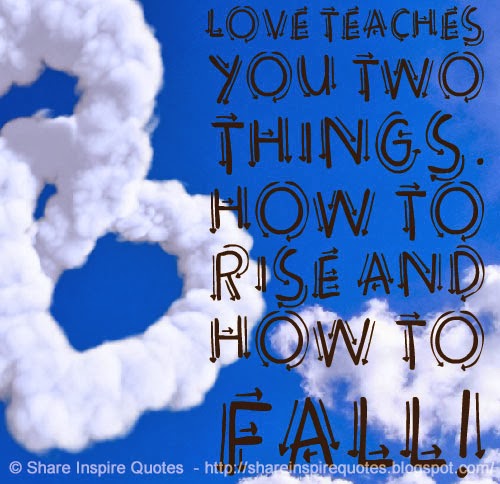 LOVE teaches you TWO things. HOW TO RISE and HOW TO FALL! | Share ...