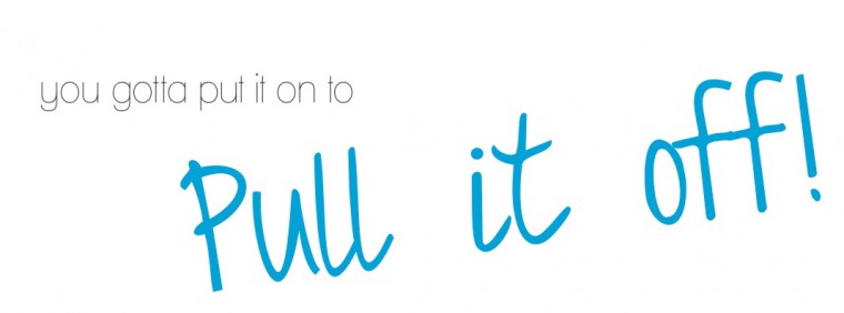 You Gotta Put It On To Pull It Off