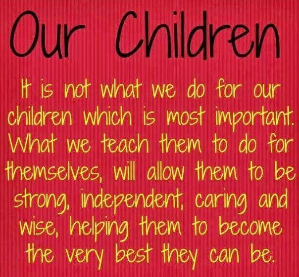OUR CHILDREN IT IS NOT WHAT WE DO FOR OUR CHILDREN WHICH IS MOST ...