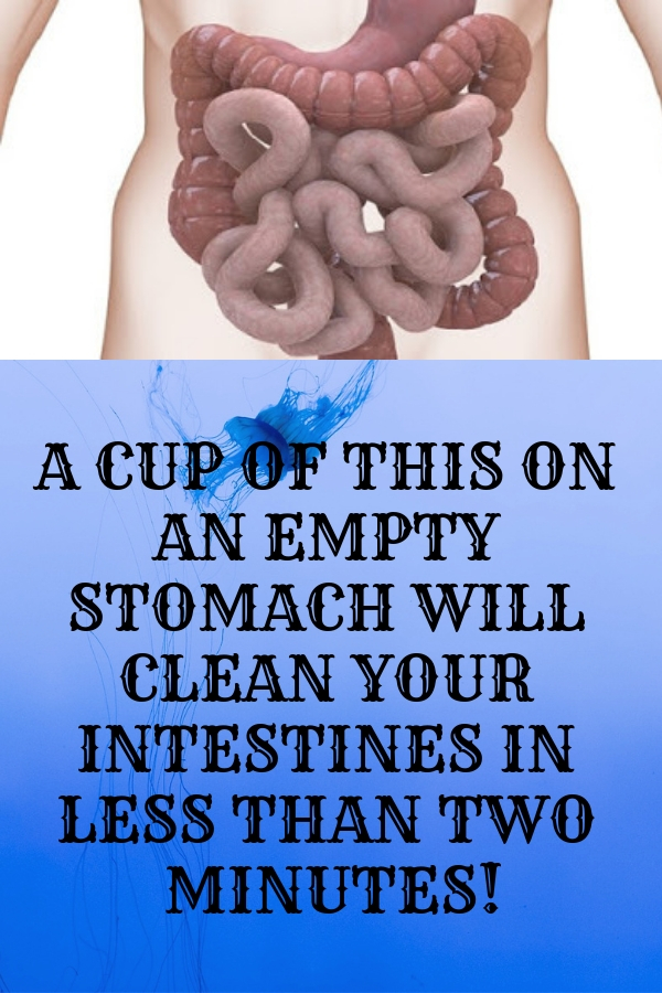 A CUP OF THIS ON AN EMPTY STOMACH WILL CLEAN YOUR INTESTINES IN LESS ...
