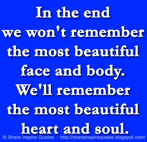 In the end we won't remember the most beautiful face and body. We'll ...