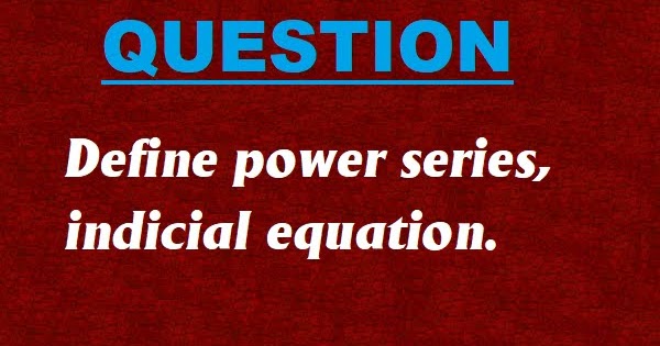 Define power series, indicial equation. - M.M.R cse