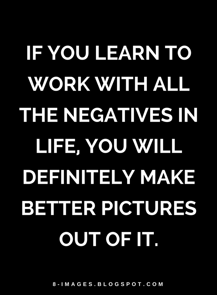 Quotes Quotes If you learn to work with all the negatives in life, you ...
