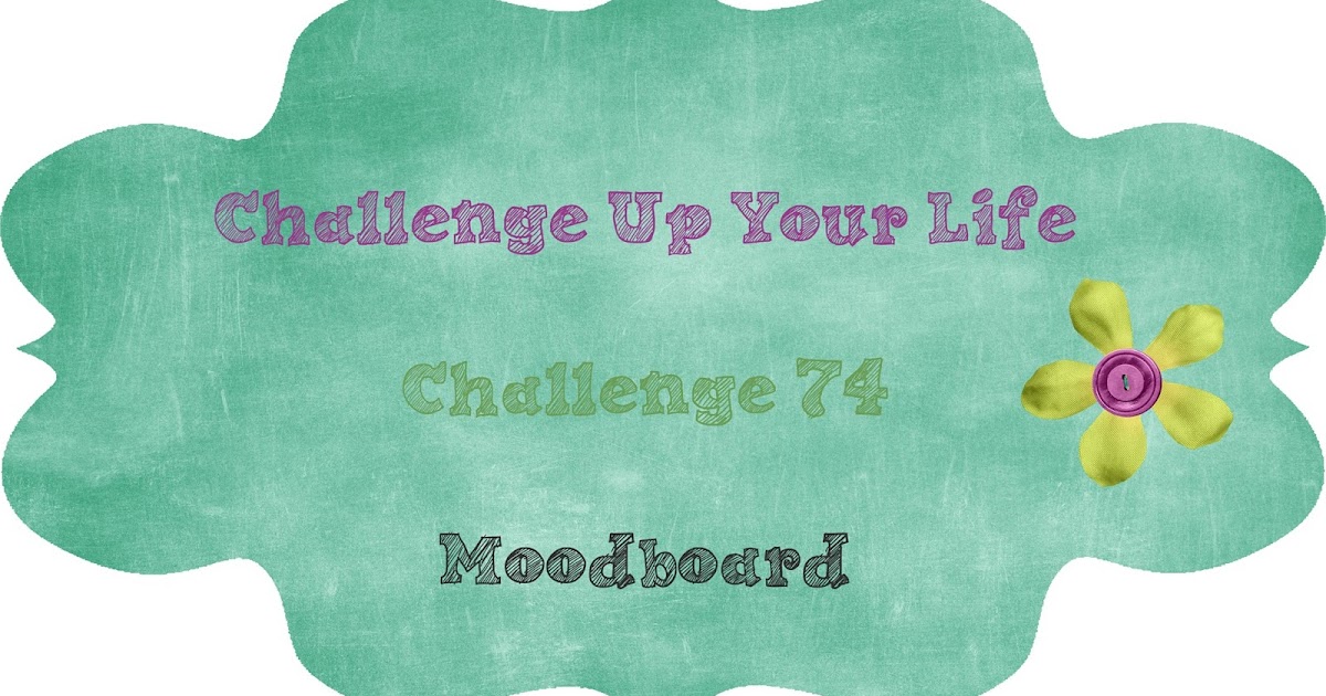 Challenge up your life: Challenge #74: Moodboard