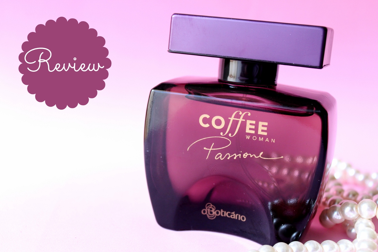 Beauty Touch: REVIEW | Coffee Passione Woman - O Boticário