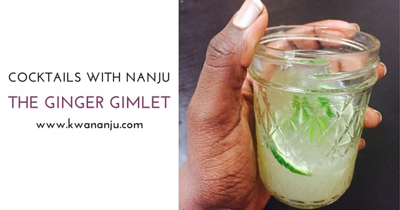 Kwa Nanju: Cocktails with Nanju | The Ginger Gimlet
