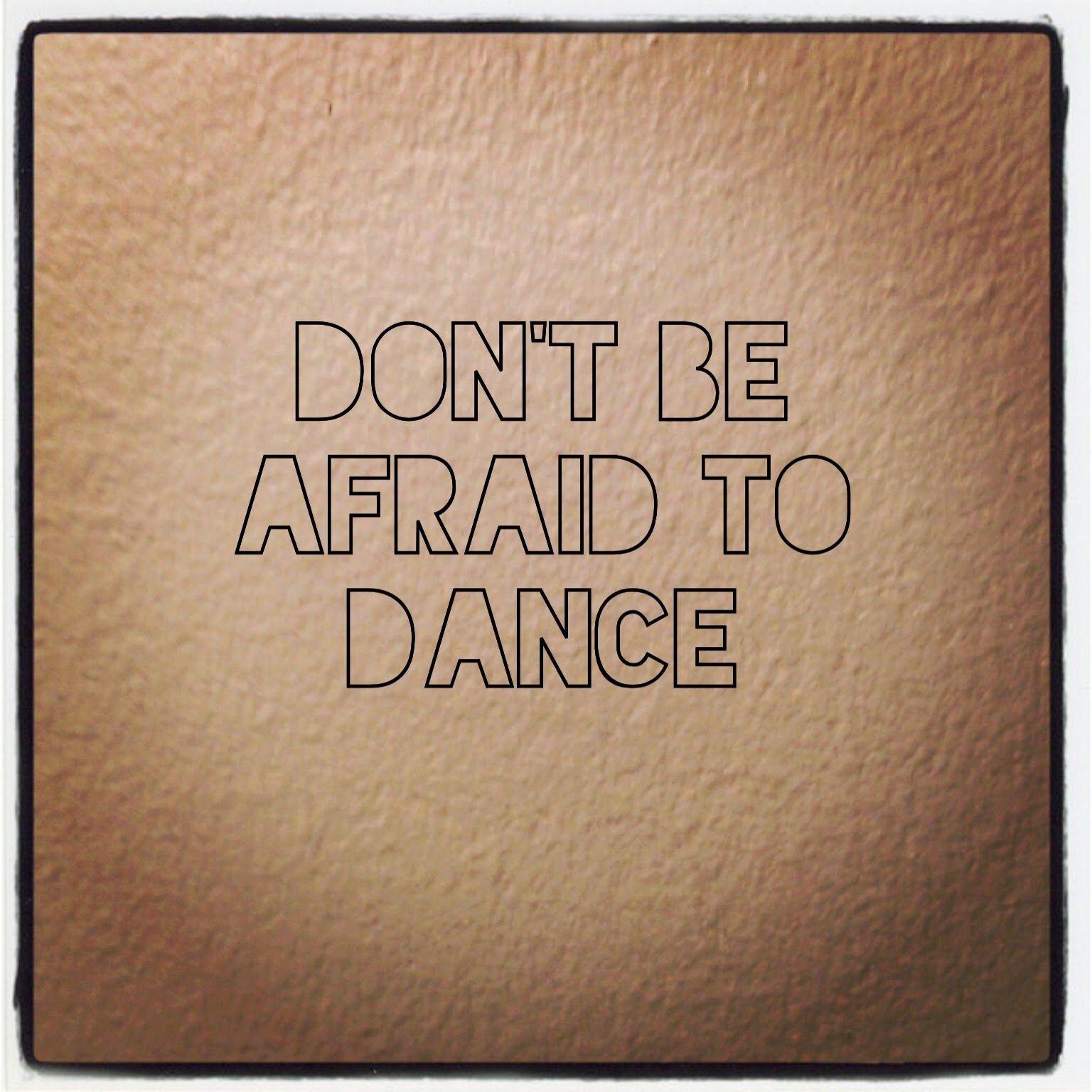 Don't be afraid to dance