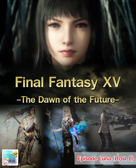 สรุปเนื้อหา Final Fantasy XV -The Dawn of the Future- Episode Luna - FFplanet