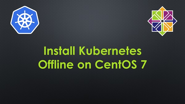 How To Install Kubernetes K8s Offline On CentOS 7 CentLinux how-to-install-kubernetes-k8s-offline-on-centos-7-centlinux