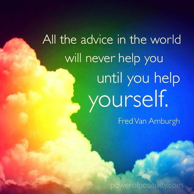 all the advice in the world will never help you until you help yourself
