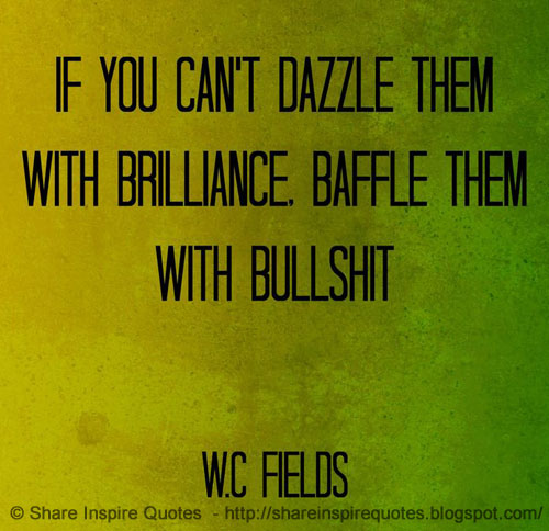 If you can't dazzle them with brilliance, baffle them with bullshit. ~W ...