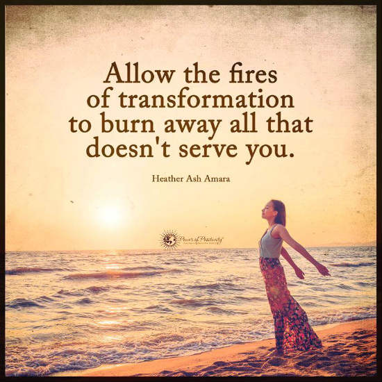 Allow the fires of transformation to burn away all that doesn't serve ...