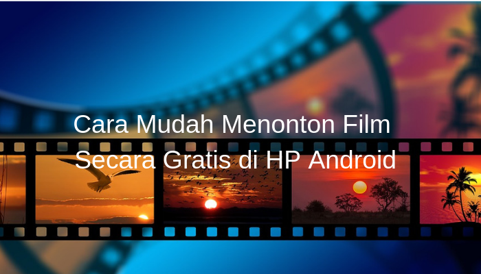 Cara Mudah Menonton Film Secara Gratis di HP Android - Kangarif.net