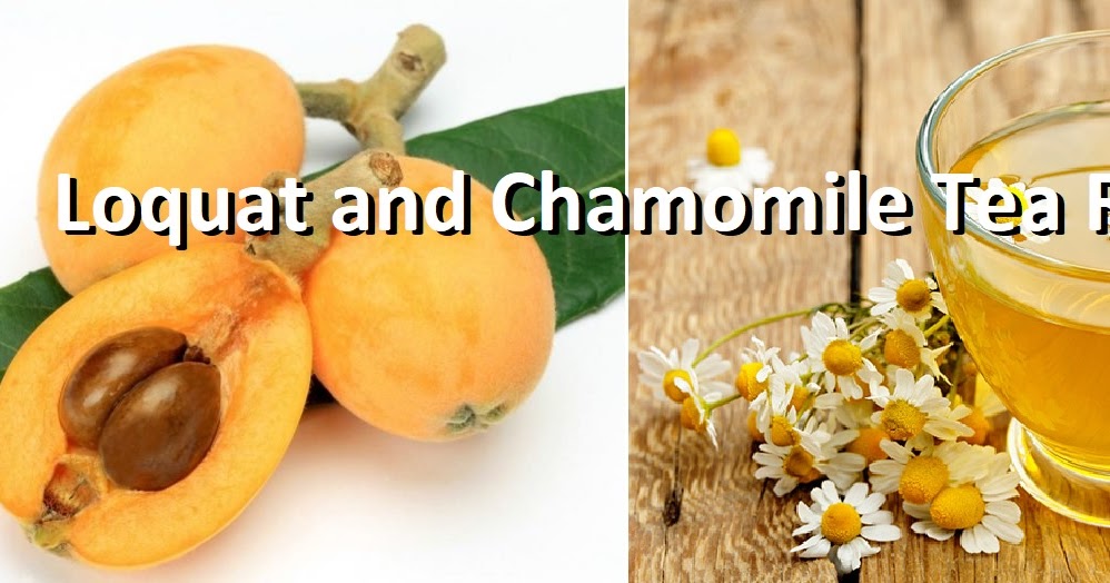 Loquat and Chamomile Tea Recipe - Loquat Health Benefits