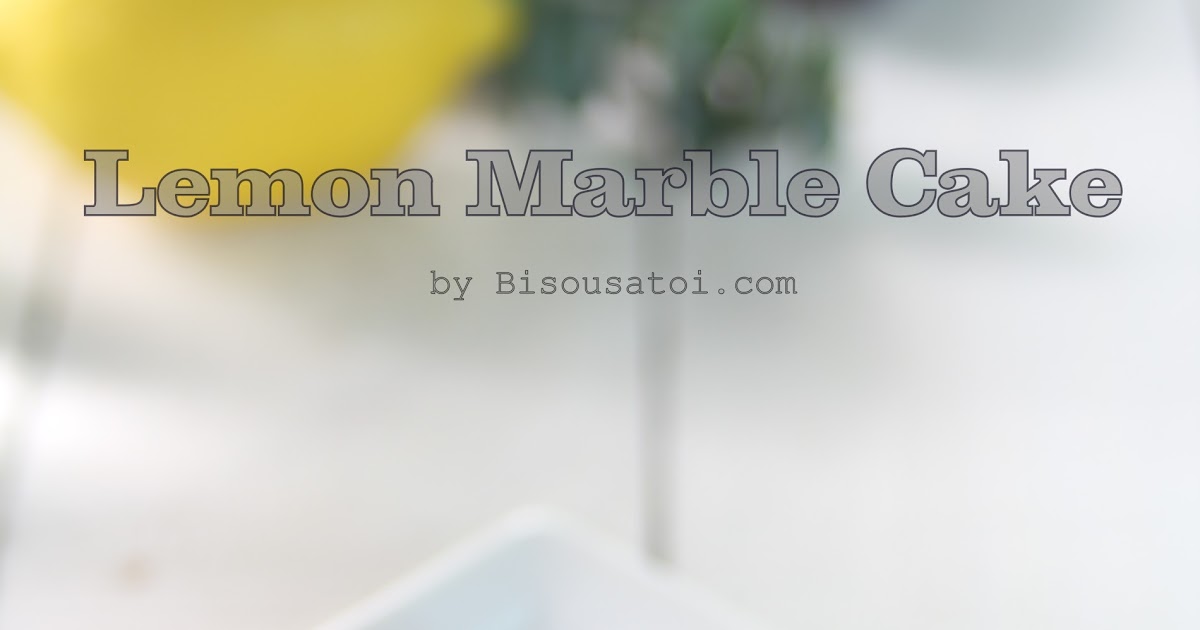 Everyday Cake - Lemon Marble Cake - Bisous À Toi