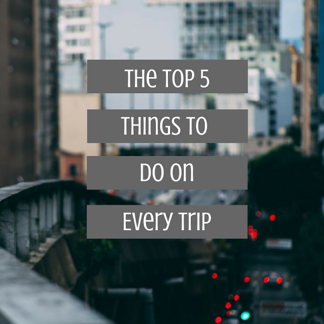 The Top 5 Things To Do On Every Trip
