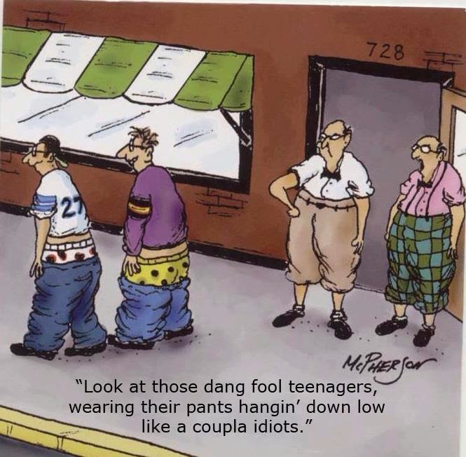 Look at those dang fools teenagers, wearing their pants hangin down low ...