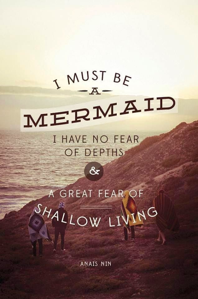 I must be a Mermaid I have no fear of depths & a Great fear of shallow ...