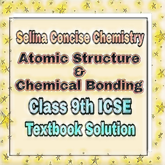 Atomic Structure And Chemical Bonding ICSE 9th Selina Textbook Solution atomic-structure-and-chemical-bonding-icse-9th-selina-textbook-solution